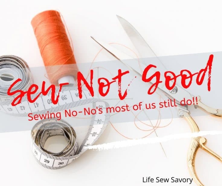 Don't Do That! Sewing bad habits most of us have - Life Sew Savory